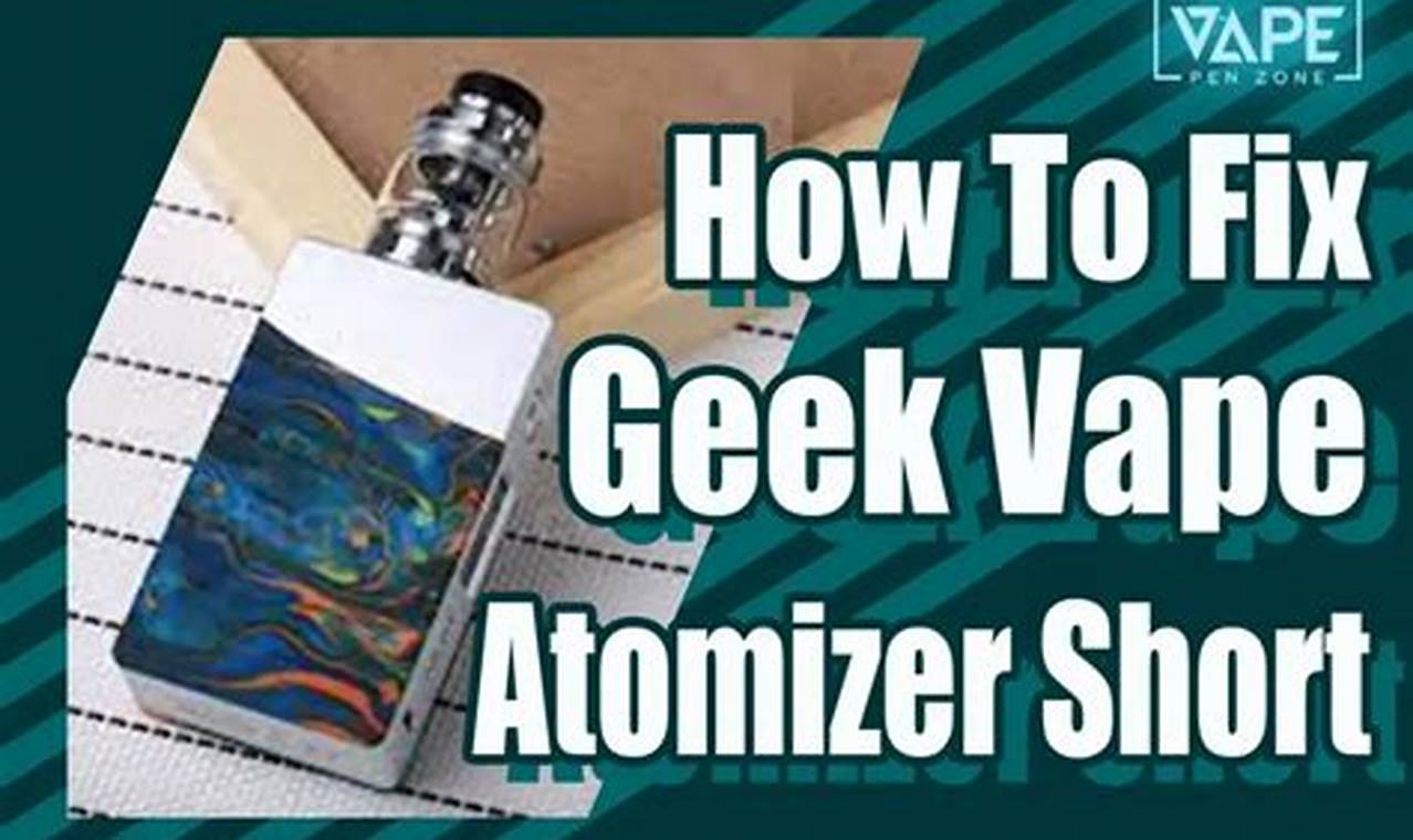Geek's Guide: Fix Geek Vape Atomizer Short Issues Now!